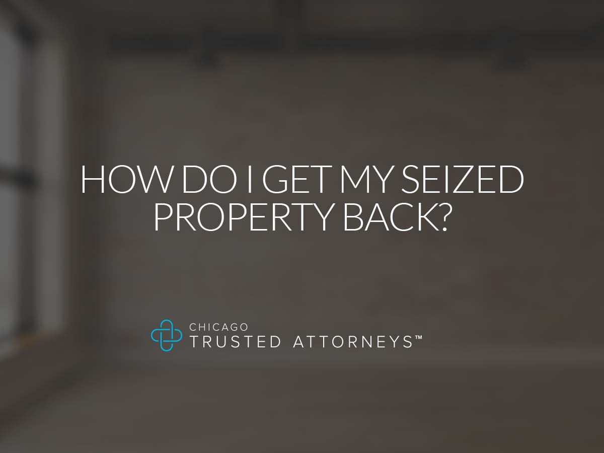 How Do I Get My Seized Property Back? | Chicago Trusted Attorneys