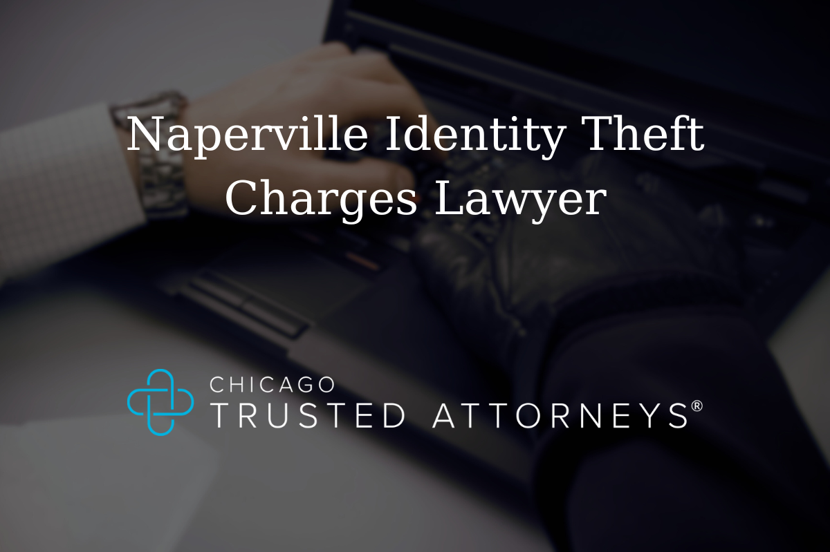 Naperville Identity Theft Charges Lawyer | Chicago Trusted Attorneys