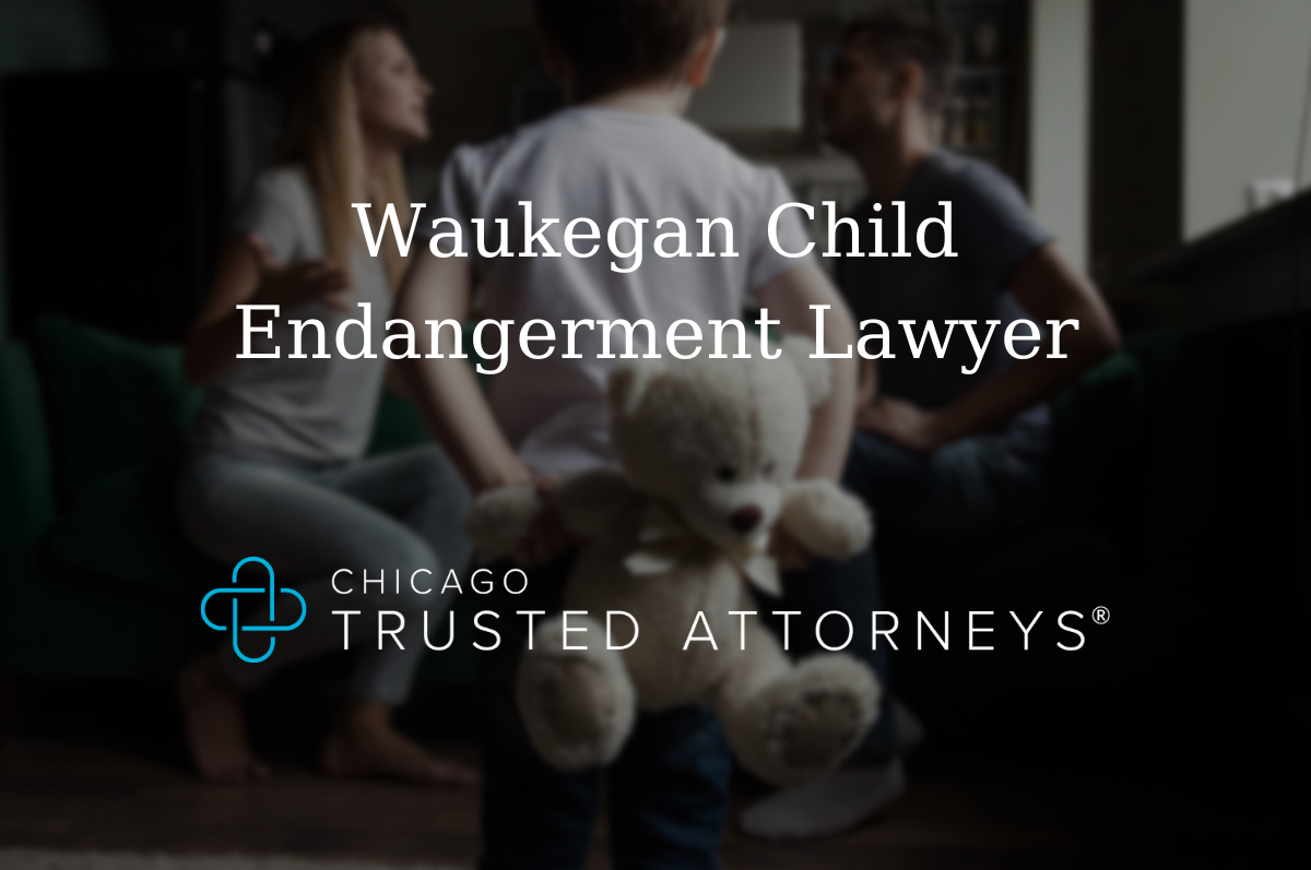 Waukegan Child Endangerment Lawyer | Chicago Trusted Attorneys